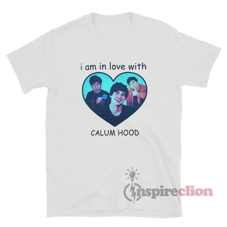 I Am In Love With Calum Hood T-Shirt For Unisex - Inspireclion.com