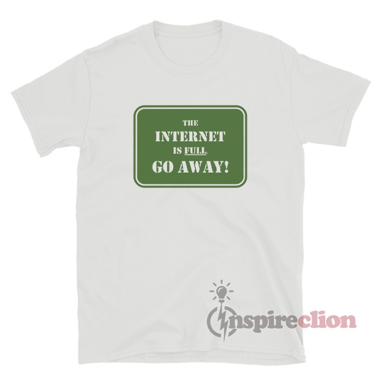 The Internet Is Full Go Away T-Shirt Commemorating - Inspireclion.com