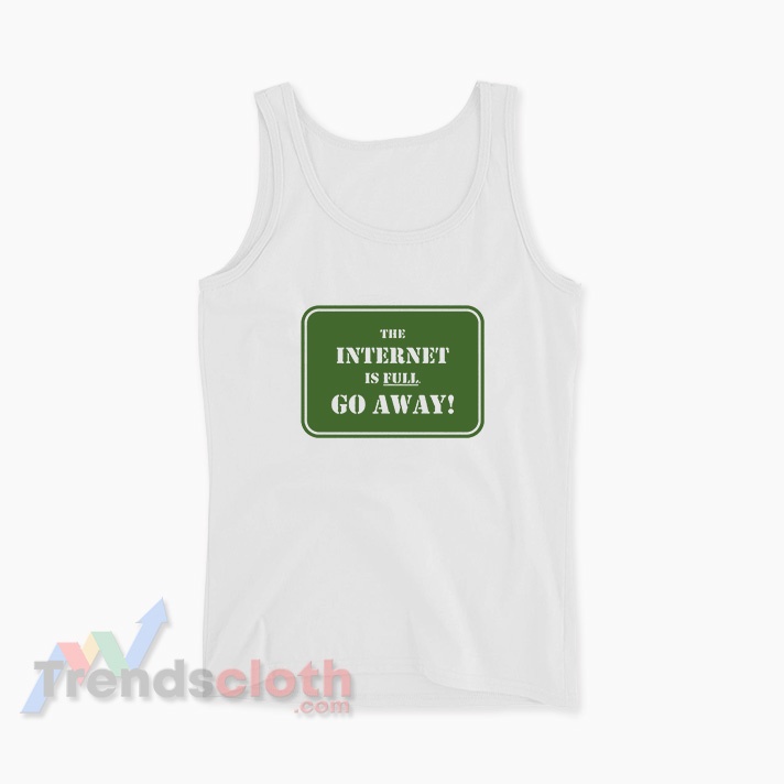 The Internet Is Full Go Away Tank Top Cheap Custom Online