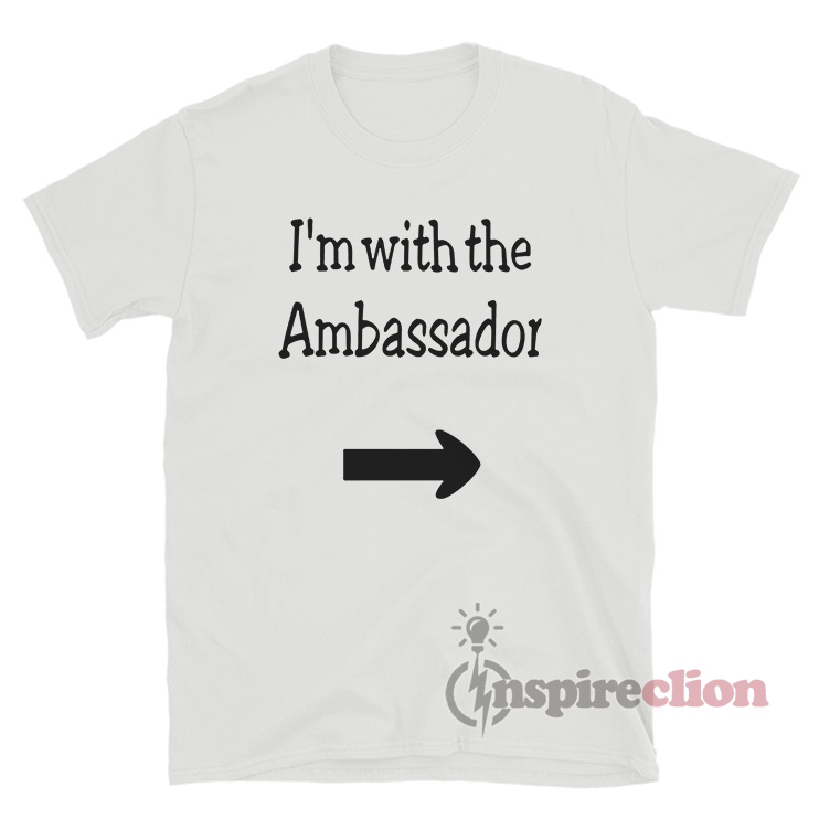 I'm With The Ambassador T-Shirt For Women Or Men - Inspireclion