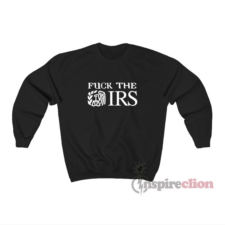 Fuck The IRS Internal Revenue Service Sweatshirt For Sale