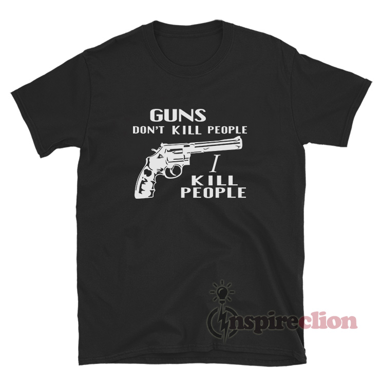 Guns Don’t Kill People I Kill People T-Shirt happy gilmore mr larson