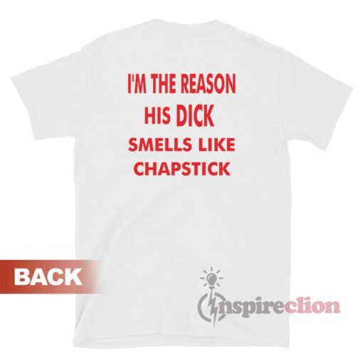 Im The Reason His Dick Smells Like Chapstick T Shirt For Unisex 0266