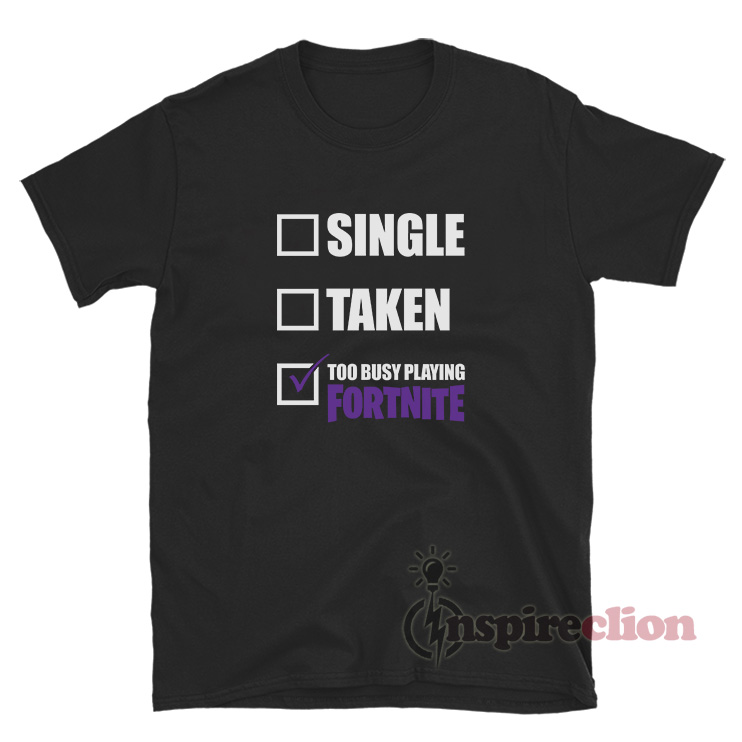 Single Taken Too Busy Playing Fortnite T-Shirt - Inspireclion.com