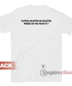 Yapper Snapper or Crapper Where Do You Want It T-Shirt