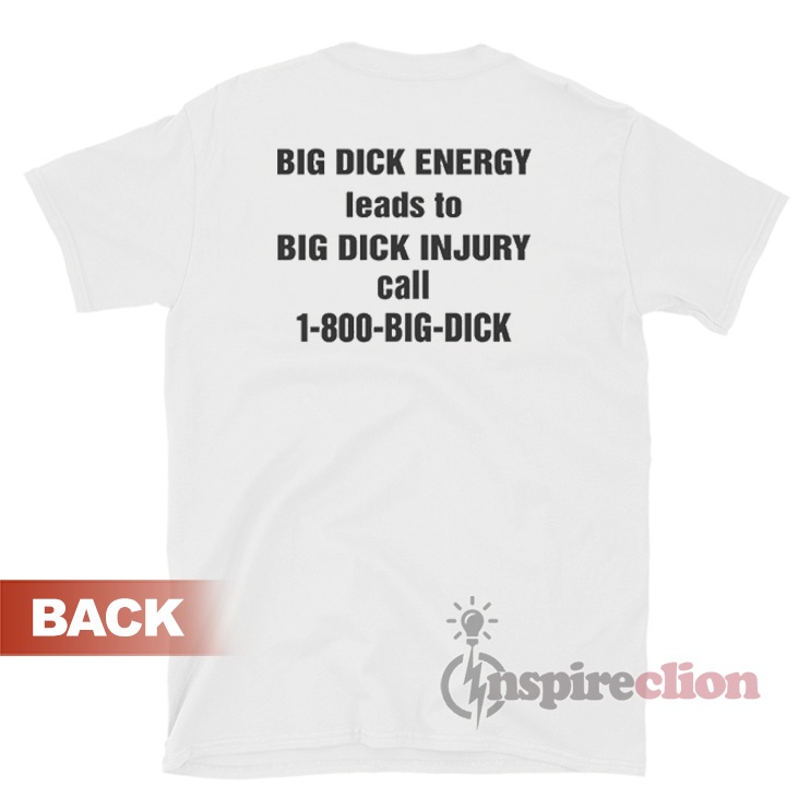 Big Dick Energy Leads To Big Dick Injury Call 1-800-Big-Dick Shirt