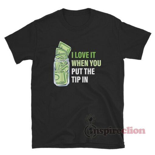 I Love It When You Put The Tip In T-Shirt - Inspireclion.com