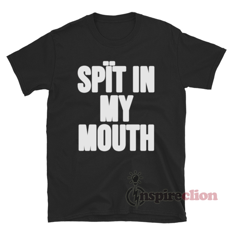 Spit In My Mouth T-Shirt For Women or Men - Inspireclion.com