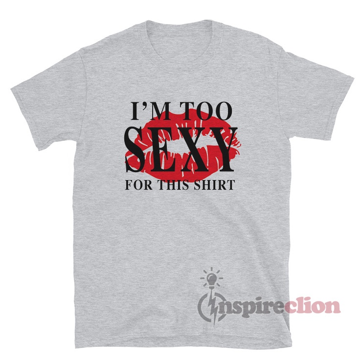 Im Too Sexy For This Shirt For Women Or Men