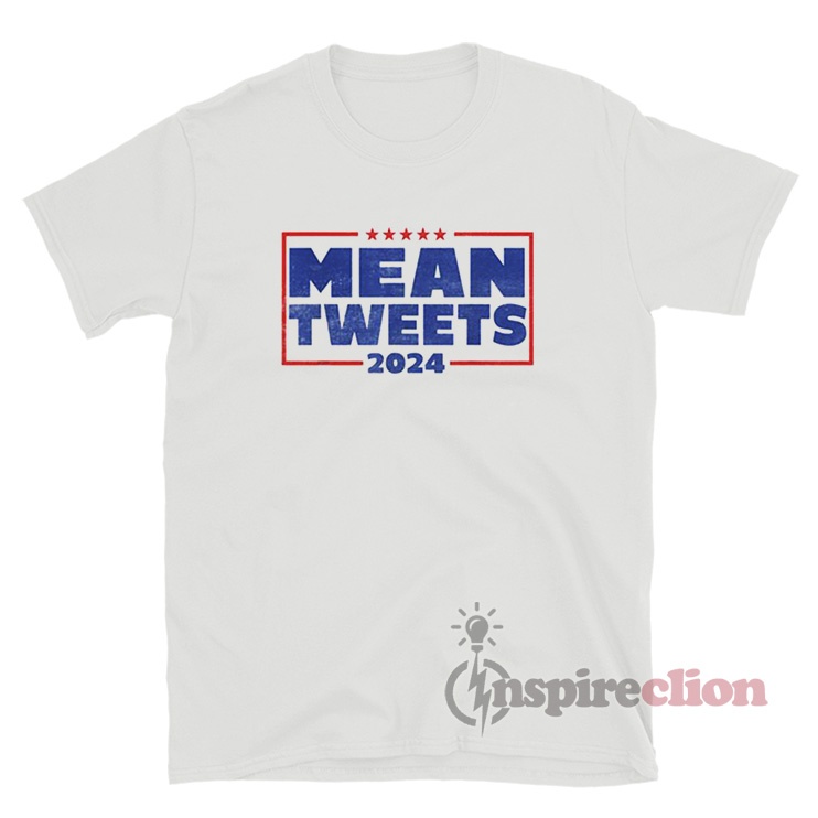 Get It Now Mean Tweets 2024 T-Shirt - Inspireclion.com
