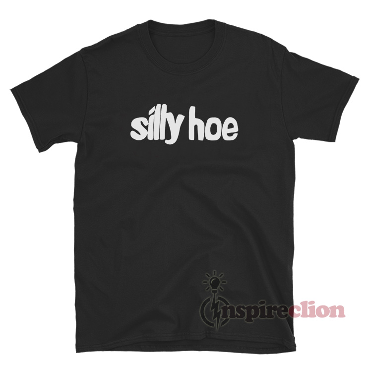 Silly Hoe T-Shirt For Women or Men - Inspireclion.com