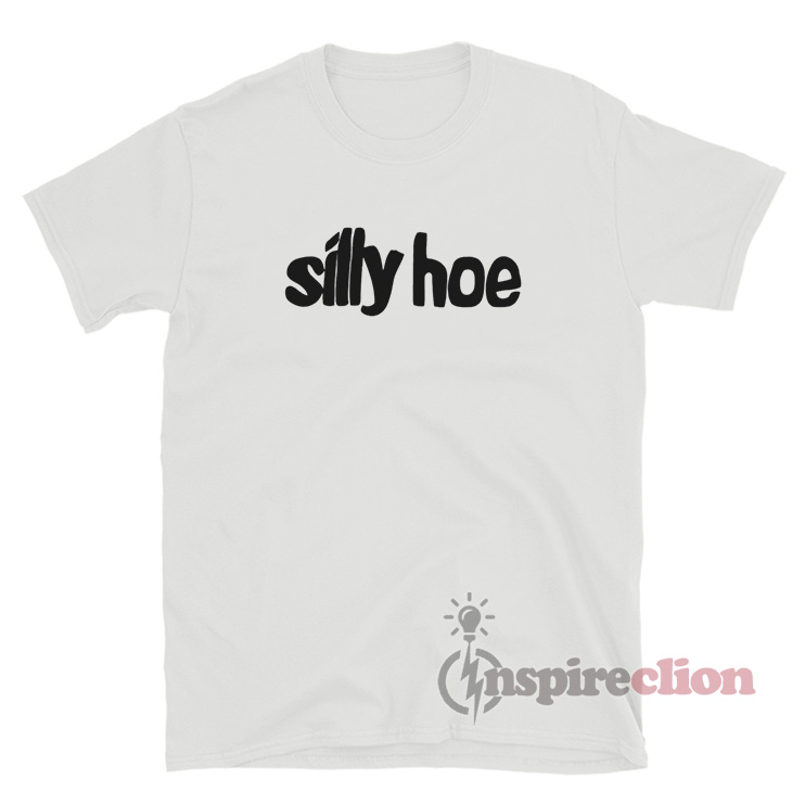 Silly Hoe T-Shirt For Women or Men - Inspireclion.com