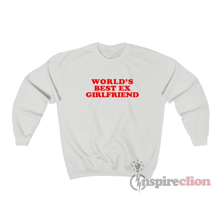 World's Best Ex-Girlfriend Sweatshirt For Women or Men