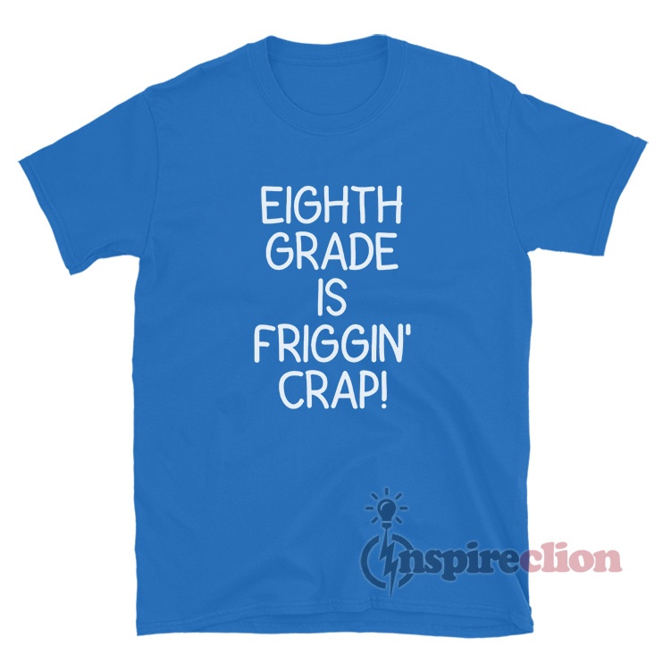 Eighth Grade Is Friggin’ Crap T-Shirt For Sale - Inspireclion.com