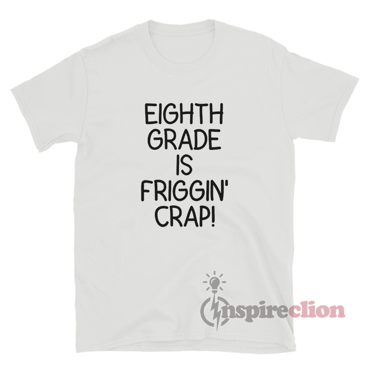 Eighth Grade Is Friggin’ Crap T-Shirt For Sale - Inspireclion.com