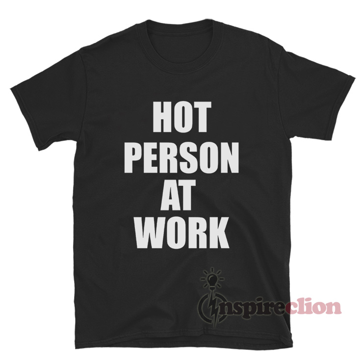 Get It Now Hot Person At Work T-Shirt - Inspireclion.com
