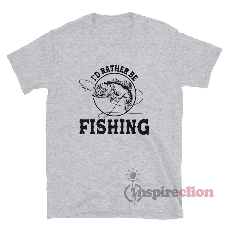 I'd Rather Be Fishing Meme T-Shirt For Unisex - Inspireclion.com