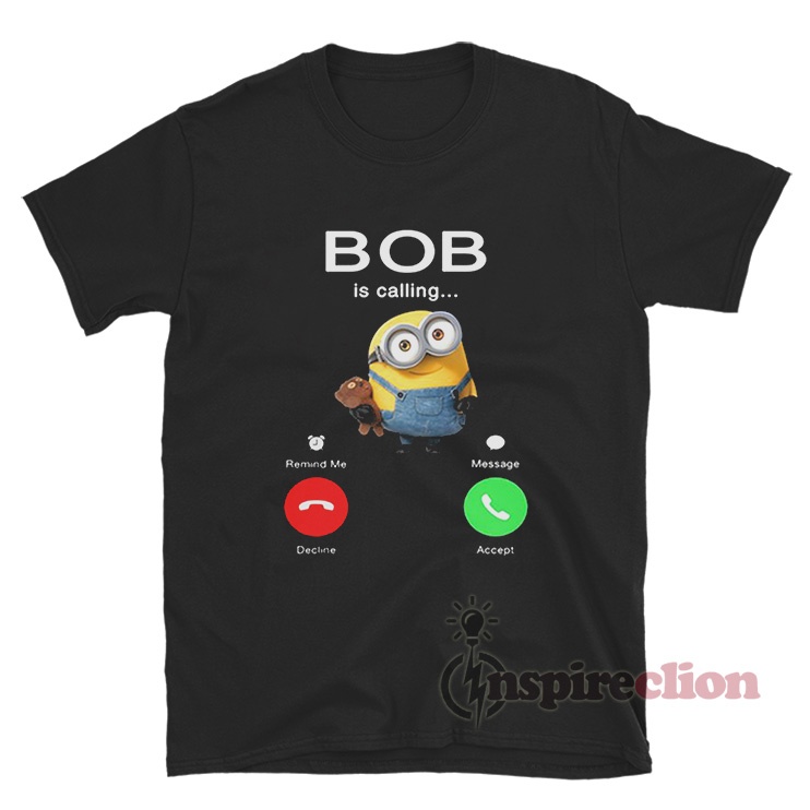 Get It Now Minion Bob Is Calling T Shirt 