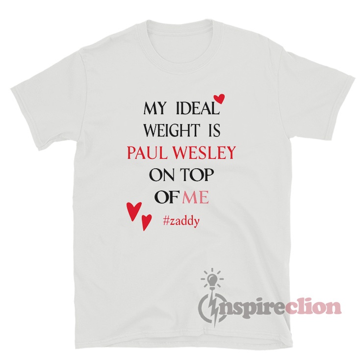 My Ideal Weight Is Paul Wesley On Top Of Me Zaddy T-Shirt