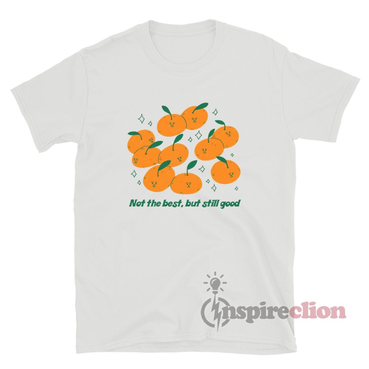 Oranges Not The Best But Still Good T-Shirt - Inspireclion.com