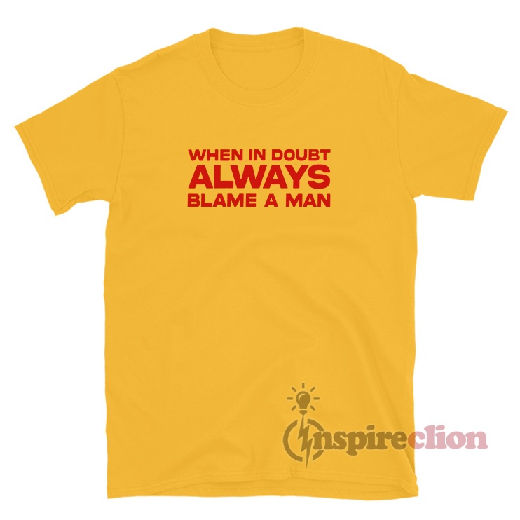 When In Doubt Always Blame A Man T-Shirt - Inspireclion.com