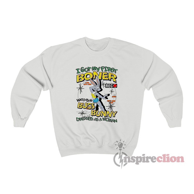 I Got My First Boner Watching Bugs Bunny Dressed Sweatshirt I Got My First Boner Watching Bugs Bunny Dressed Sweatshirt