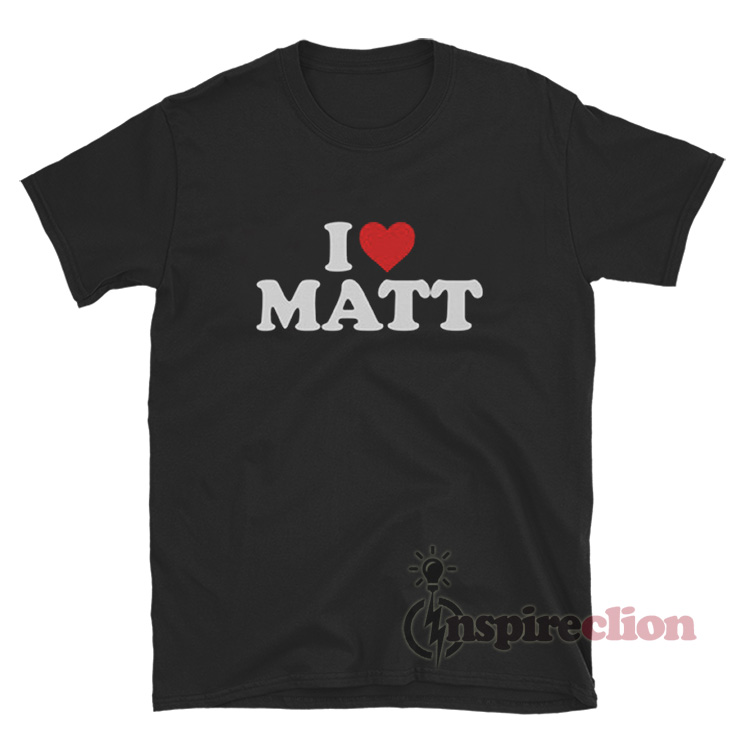 Get It Now I Love Matt T-Shirt For Women or Men - Inspireclion