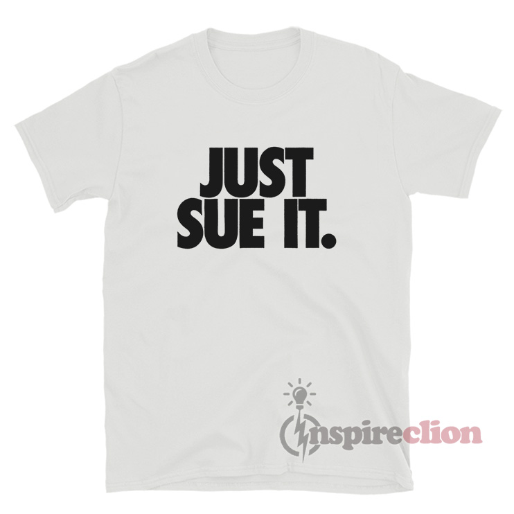 Get It Now Just Sue It T-Shirt - Inspireclion.com
