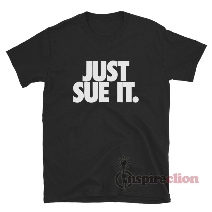 Get It Now Just Sue It T-Shirt - Inspireclion.com