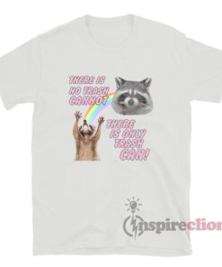 There Is No Trash Cannot There Is Only Trash Can T-Shirt