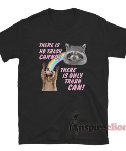 There Is No Trash Cannot There Is Only Trash Can T-Shirt