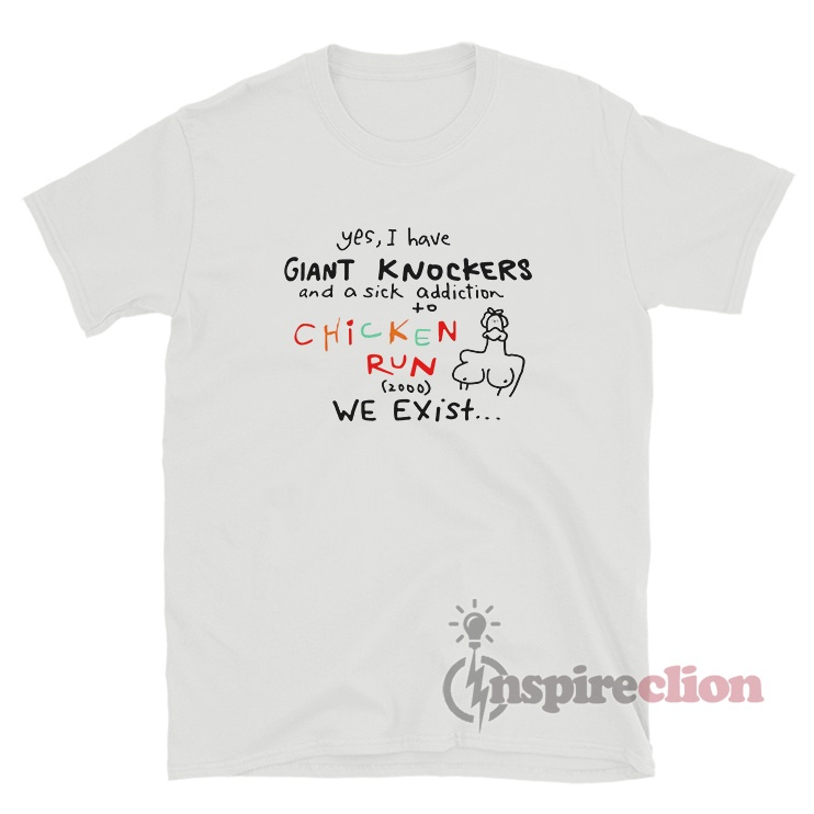 Yes I Have Giant Knockers And A Sick Addiction Chicken Run Shirt