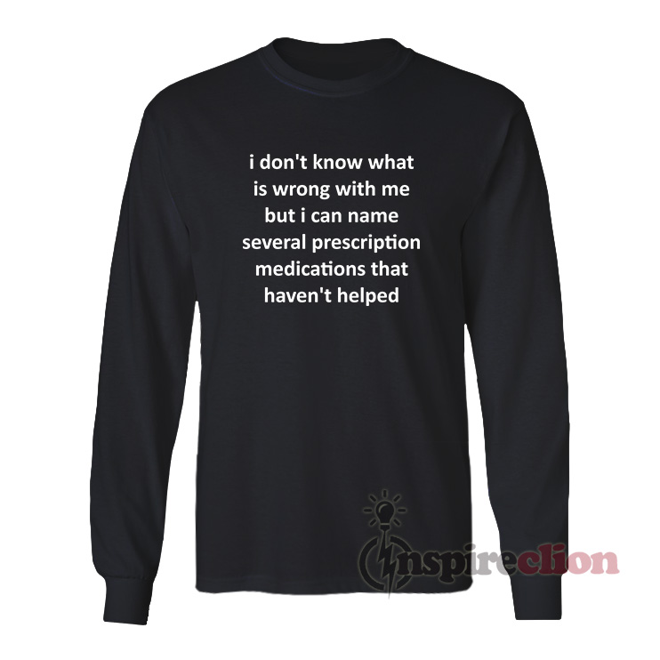I Don’t Know What Is Wrong With Me Long Sleeves T-Shirt