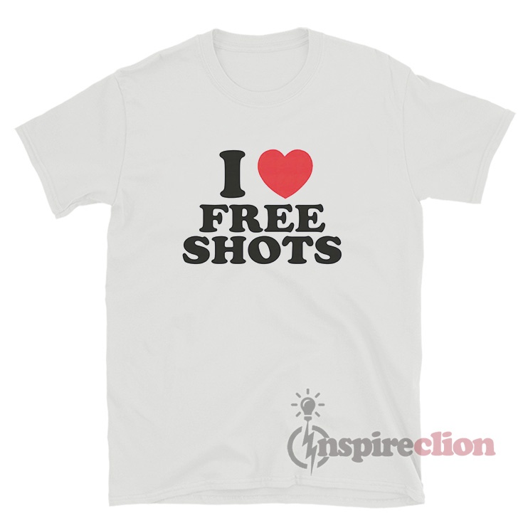 Get It Now I Love Free Shots T-Shirt - Inspireclion.com
