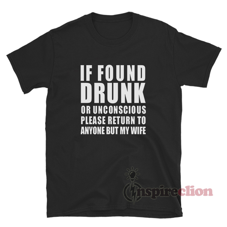 If Found Drunk Or Unconscious Please Return To Anyone T-Shirt