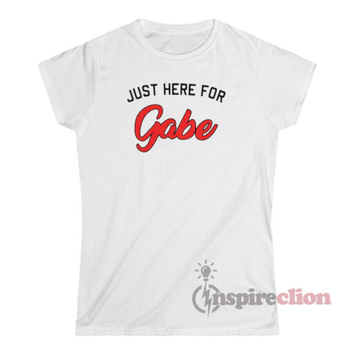 Just Here For Gabe T-Shirt For Women or Men - Inspireclion.com