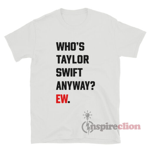 Who's Taylor Swift Anyway Ew T-Shirt For Sale - Inspireclion.com