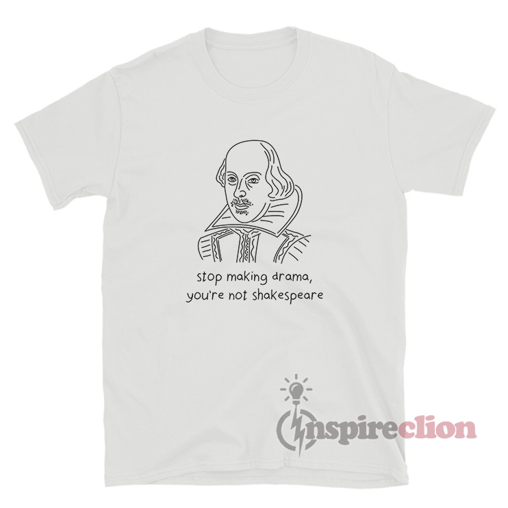 William Shakespeare Stop Making Drama T-Shirt - Inspireclion.com