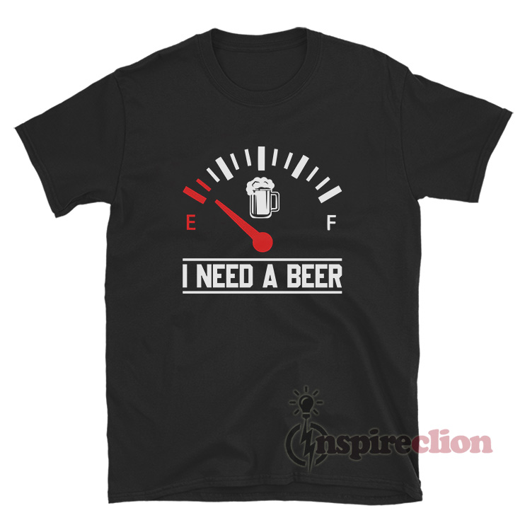 I Need A Beer Fuel Gauge Meter Funny T-Shirt - Inspireclion.com