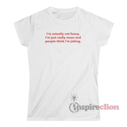 I'm Actually Not Funny I'm Just Really Mean T-Shirt - Inspireclion