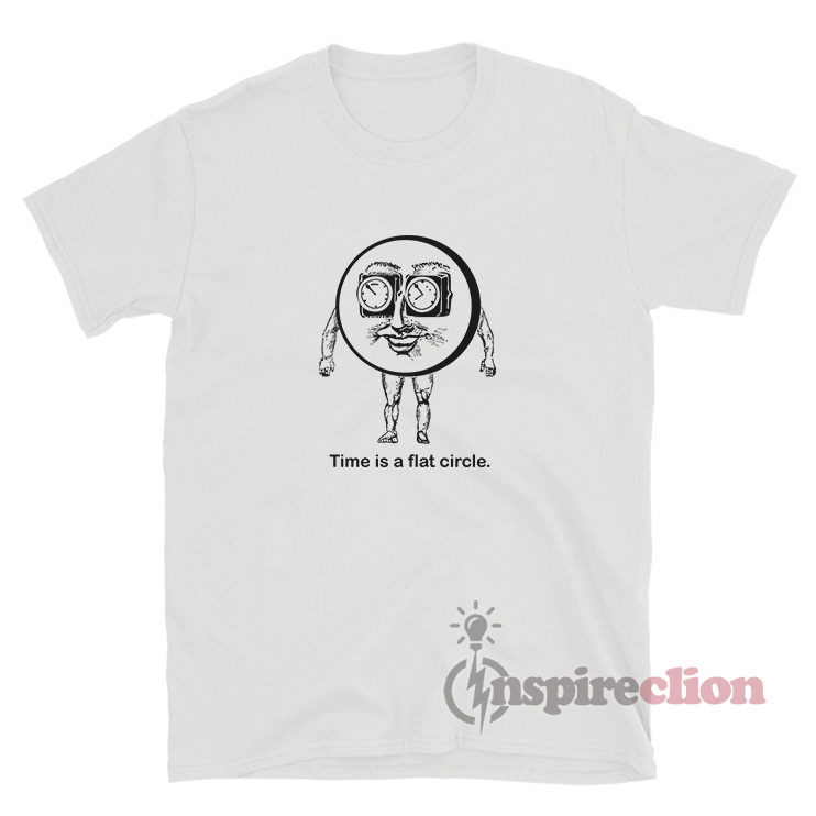 Time Is A Flat Circle T-Shirt For WOmen Or Men - Inspireclion.com