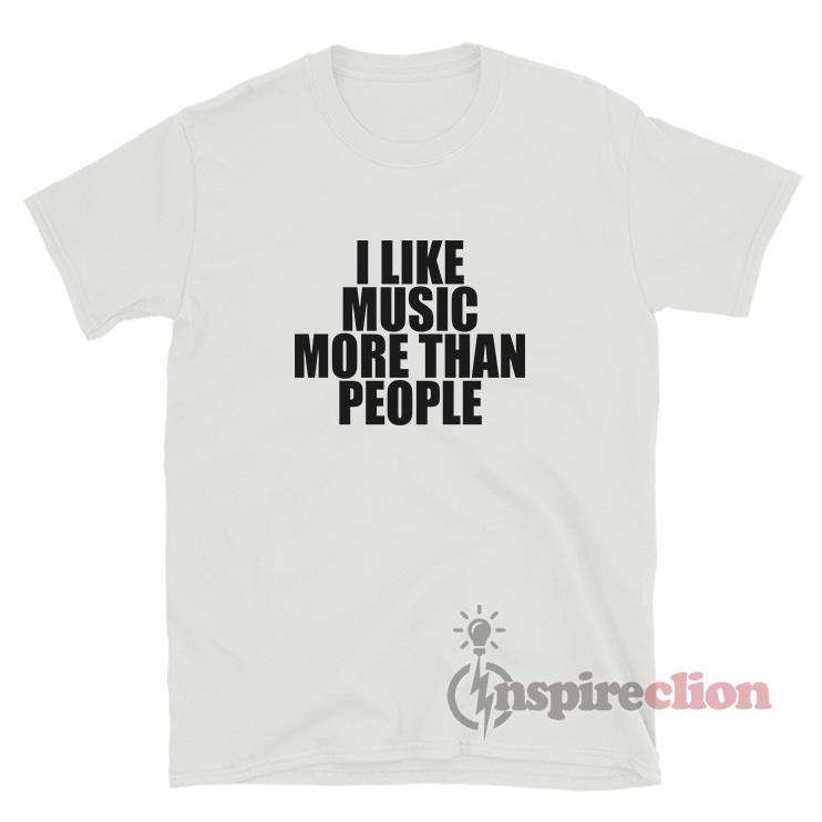 I Like Music More Than People T-Shirt - Inspireclion.com