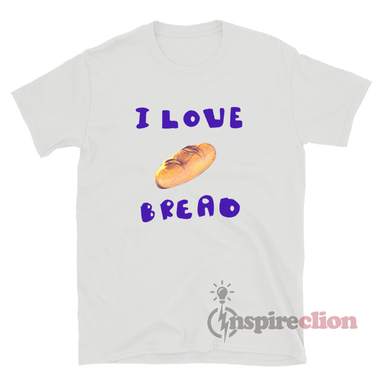 I Love Bread T-Shirt For Women Or Men - Inspireclion.com