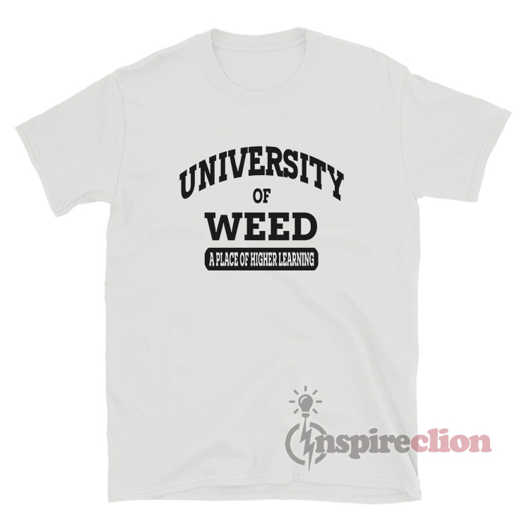 University Of Weed A Place Of Higher Learning Shirt - Inspireclion