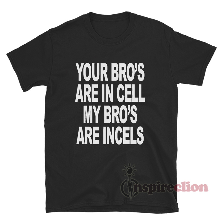 Your Bro's Are In Cells My Bro's Are Incels T-Shirt - Inspireclion