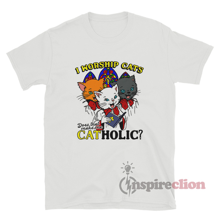 I Worship Cat Does That Make Me Catholic T-Shirt - Inspireclion