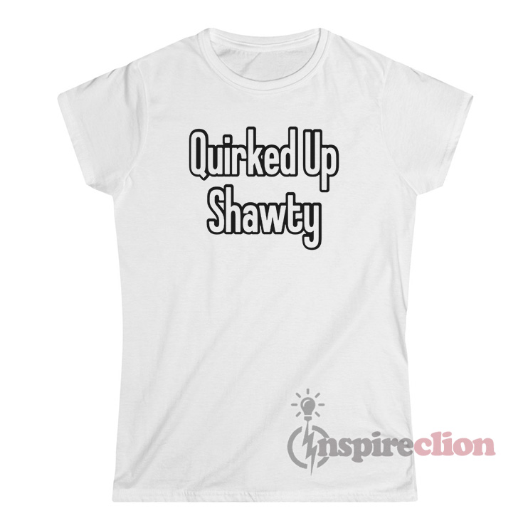 Get It Now Quirked Up Shawty T-Shirt - Inspireclion.com