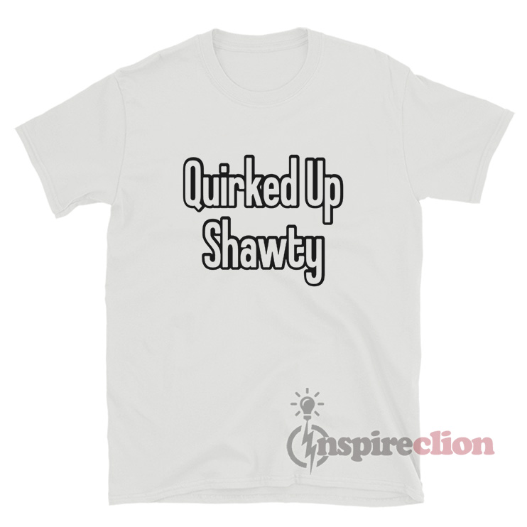 Get It Now Quirked Up Shawty T-Shirt - Inspireclion.com