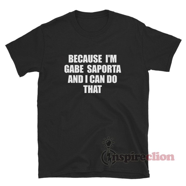 Because I'm Gabe Saporta And I Can Do That T-Shirt - Inspireclion