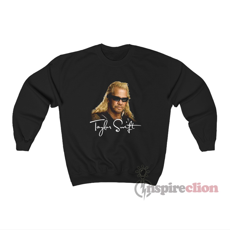 Dog the Bounty Hunter Duane Chapman Taylor Swift Sweatshirt